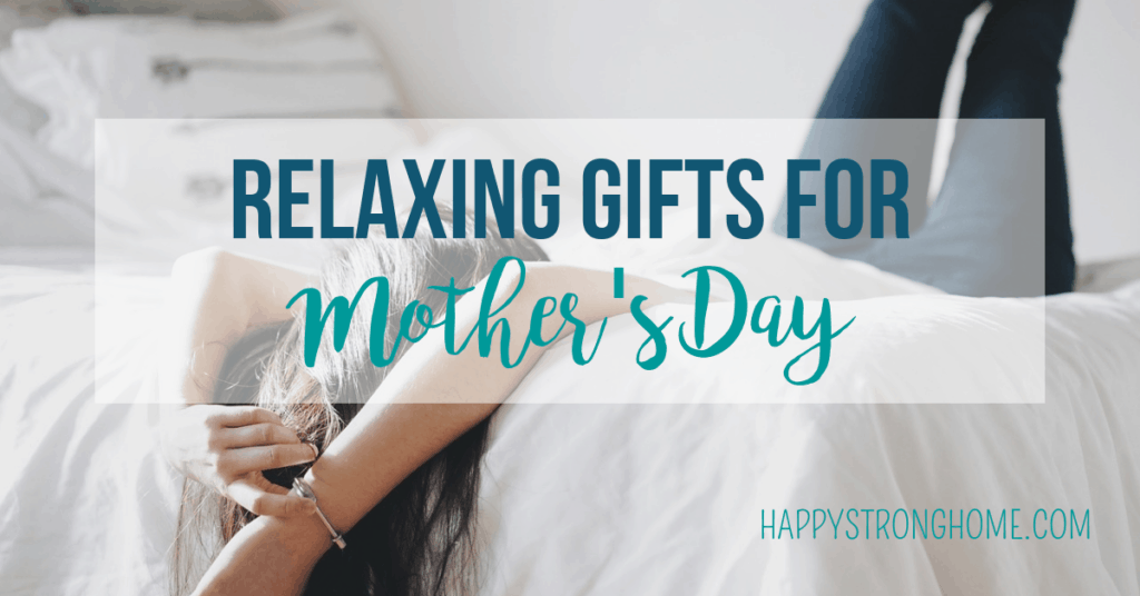 Give These Relaxing Mother's Day Gifts - Happy Strong Home